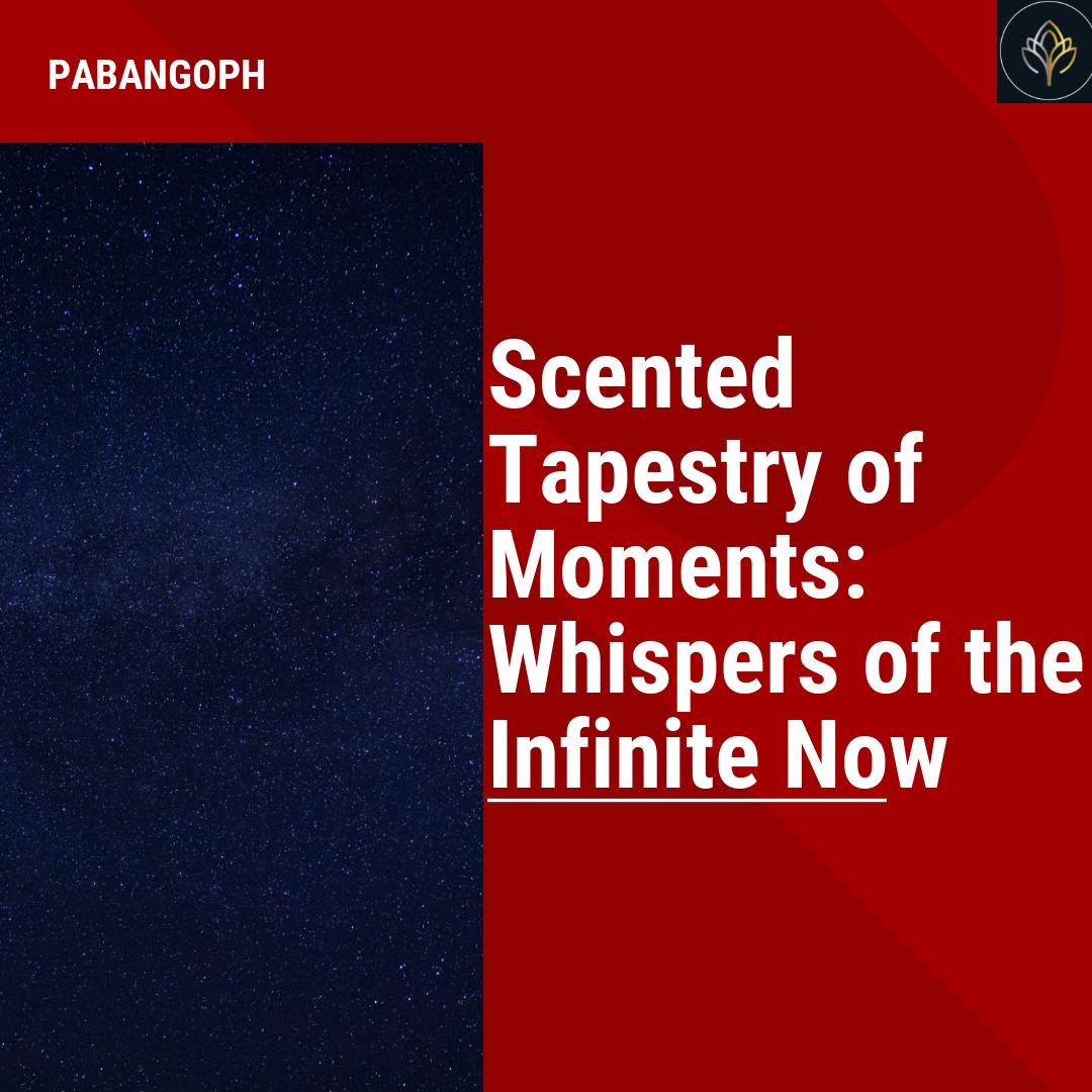 Scented Tapestry of Moments: Whispers of the Infinite Now – PabangoPH