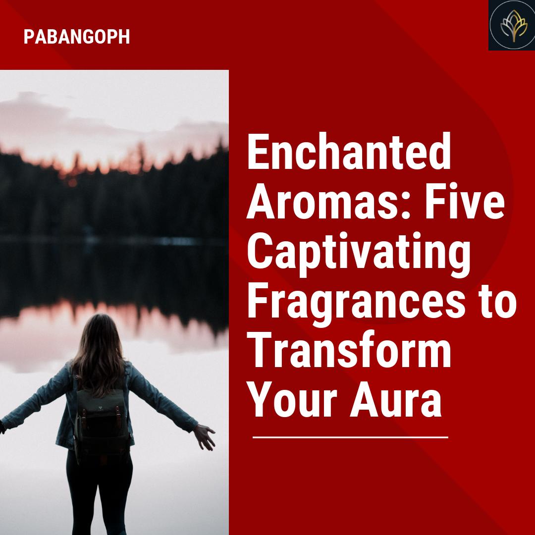 Enchanted Aromas: Five Captivating Fragrances to Transform Your Aura ...