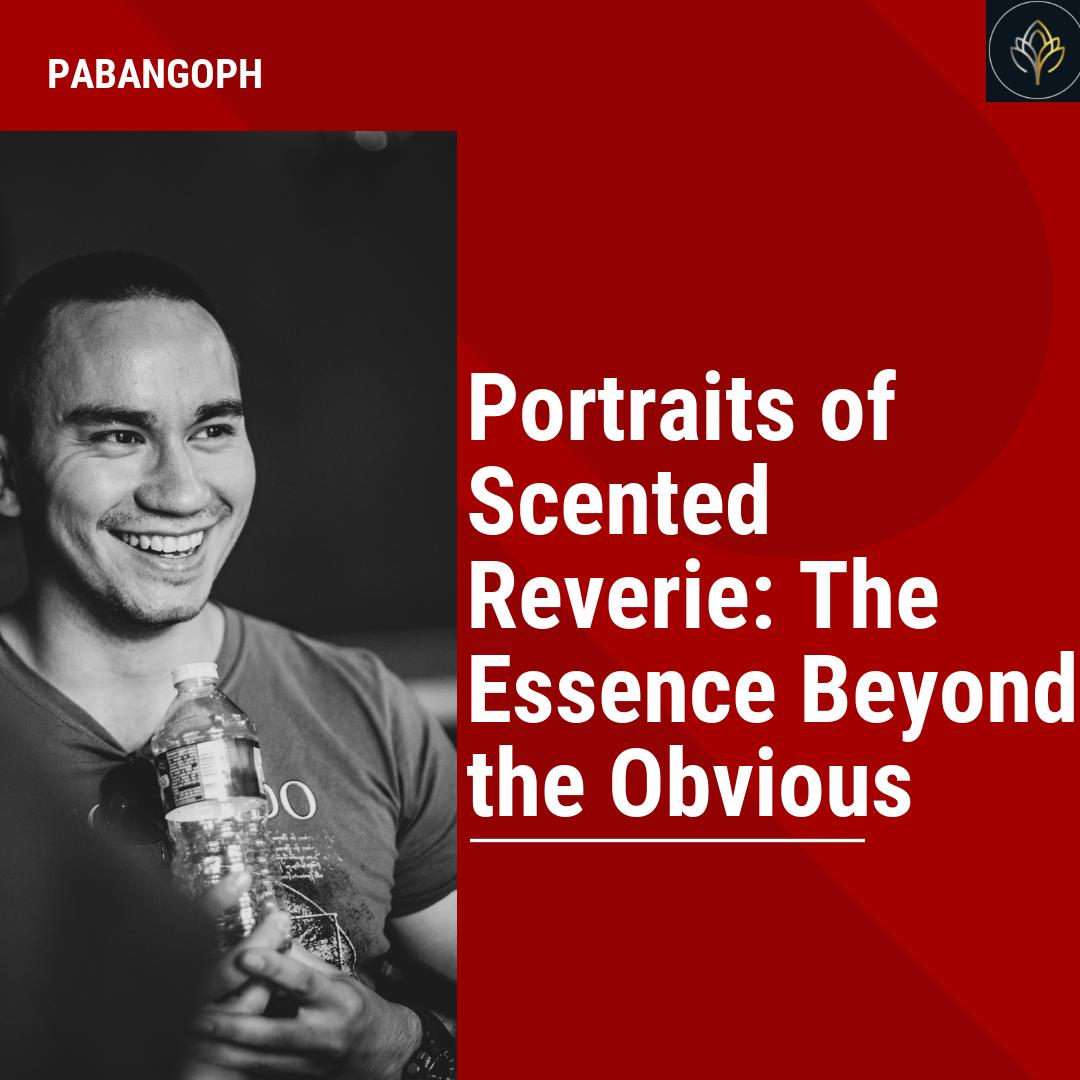 Portraits of Scented Reverie: The Essence Beyond the Obvious – PabangoPH